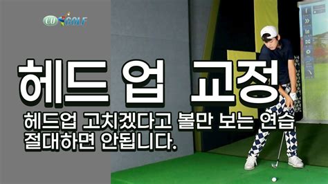 헤드업교정 골프레슨 머리고정 연습과정 볼만 끝까지 본다고 머리가 들리는 동작은 교정되지 않습니다 씨유골프 아카데미 남궁상호 프로 Youtube