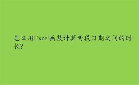 怎么用excel函数计算两段日期之间的时长？ 知乎