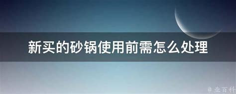 新买的砂锅使用前需怎么处理 业百科