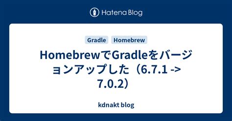 Homebrewでgradleをバージョンアップした（6 7 1 7 0 2） Kdnakt Blog