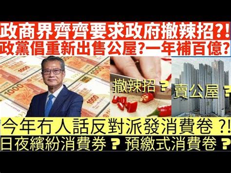政商界齊齊要求政府撤辣招 政黨倡重新出售公屋 一年補百億 今年冇人話反對派發消費卷 日夜繽紛消費券 預繳式消費卷 井仔點睇 陳茂