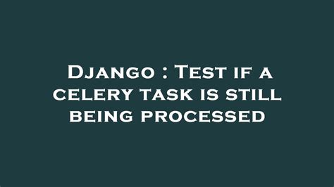 Django Test If A Celery Task Is Still Being Processed Youtube