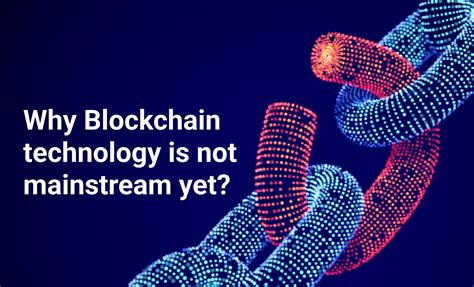 Why Blockchain Technology Is Not Mainstream Yet