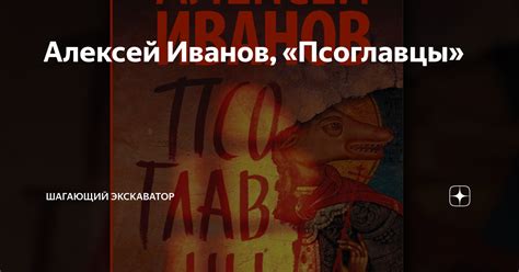 Алексей Иванов, «Псоглавцы» | Шагающий экскаватор | Дзен