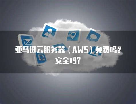 亚马逊云服务器（aws）免费吗？安全吗？ 阿里云代理商