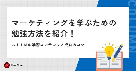 マーケティングを学ぶための勉強方法を紹介！おすすめの学習コンテンツと成功のコツ｜maツール「bownow」