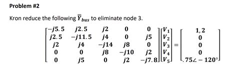 Solved Kron Reduce The Following Yˉbus To Eliminate Node 3