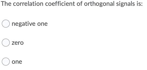 Solved The Correlation Coefficient Of Orthogonal Signals Is