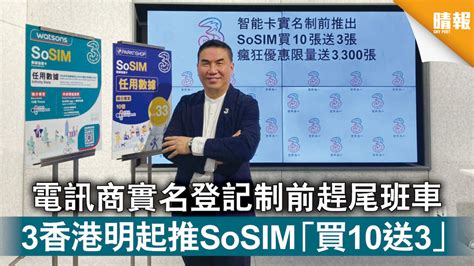 電話卡實名制｜電訊商實名登記制前趕尾班車 3香港明起推sosim「買10送3」 晴報 時事 要聞 D210610