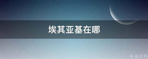 埃其亚基在哪 业百科