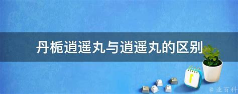 丹栀逍遥丸与逍遥丸的区别 业百科