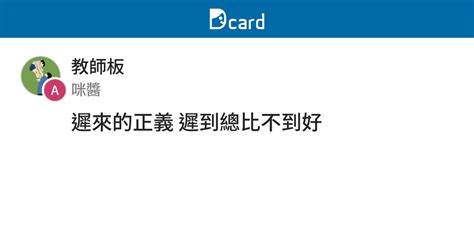 遲來的正義 遲到總比不到好 教師板 Dcard