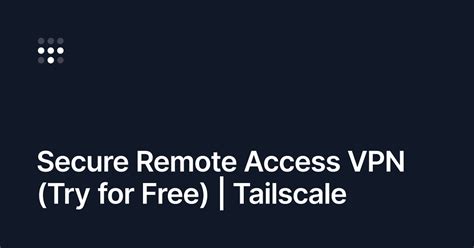 secure remote access vpn try for free tailscale