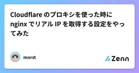 Cloudflare のプロキシを使った時に Nginx でリアル Ip を取得する設定をやってみた