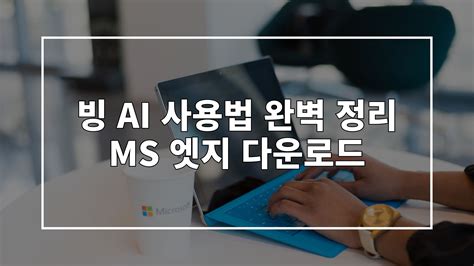 빙 Ai Bing Ai 사용법 완벽 총정리 Feat Ms 엣지