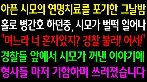 실화사연 아픈 시모의 연명치료를 포기한 그날밤 홀로 병간호 하던중 시모가 벌떡 일어나 혼자있지 경찰 불러라 경찰들