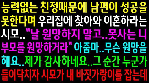 실화사연능력없는 친정때문에 남편이 성공을 못한다며 우리집에 찾아와 이혼하라는 시모그 순간 누군가 들이닥치자 시모가 내