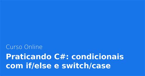 Curso Online Praticando C Condicionais Com Ifelse E Switchcase Alura