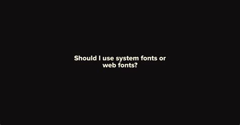 Should I Use System Fonts Or Web Fonts
