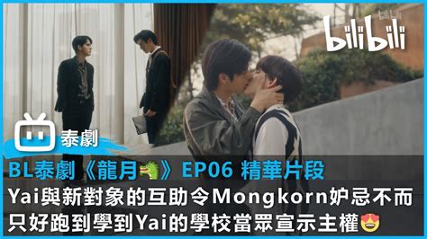 【b站bl泰劇】《龍月》ep06 精華片段 Yai與新對象的互助令mongkorn妒忌不而只好跑到學到yai的學校當眾宣示主權😍💕🔥 B