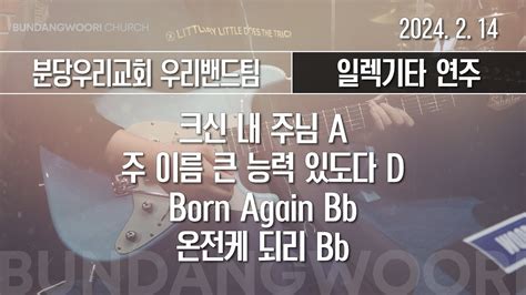 크신 내 주님 A 주 이름 큰 능력 있도다 D Born Again Bb → 온전케 되리 Bb 합심기도 일렉기타