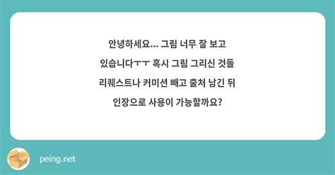 안녕하세요 그림 너무 잘 보고 있습니다ㅜㅜ 혹시 그림 그리신 것들 리퀘스트나 커미션 빼고 출처 Peing 질문함