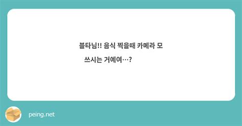 블타님 음식 찍을때 카메라 모 쓰시는 거예여🥹🥹🥹🥹 Peing 질문함
