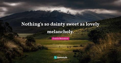 Nothings So Dainty Sweet As Lovely Melancholy Quote By Francis Beaumont Quoteslyfe