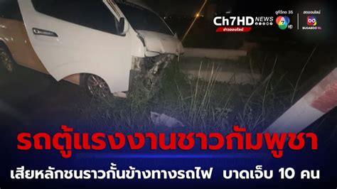 ข่าวระทึก รถตู้แรงงานชาวกัมพูชา เสียหลักชนราวกั้นข้างทางรถไฟ บาดเจ็บ 10 คน