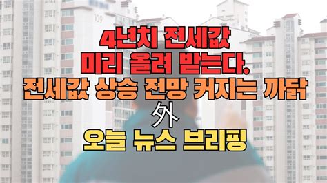 4년치 전세값 미리 올려받는다 전세값 상승 전망 커지는 까닭 외 오늘의 부동산 뉴스 브리핑 Youtube