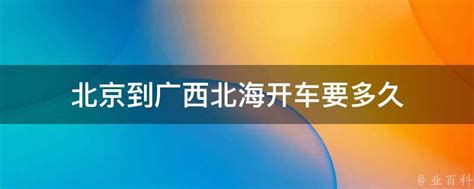 北京到广西北海开车要多久 业百科