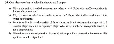 q5 consider a crossbar switch with n inputs and k outputs a why is