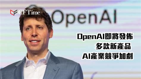 Openai即將發佈多款新產品 Ai產業競爭加劇