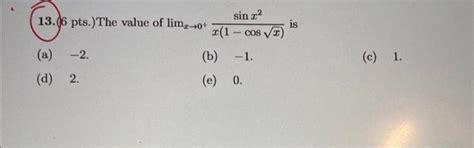 Solved 13 6 Pts The Value Of Limx→0 X 1−cosx Sinx2 Is A