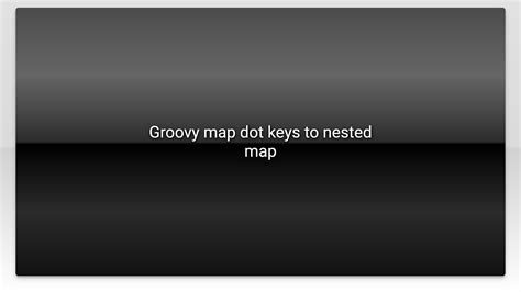 groovy map dot keys to nested map youtube