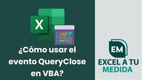 ¿cómo Usar El Evento Queryclose En Vba Excel A Tu Medida