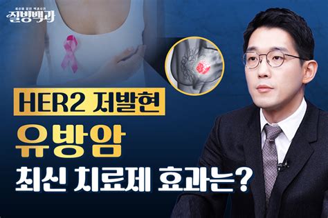 질병백과tv Her2 저발현 유방암 최신 치료제 효과는 당신의 건강가이드 헬스조선