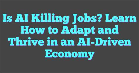 Is Ai Killing Jobs Learn How To Adapt And Thrive In An Ai Driven Economy