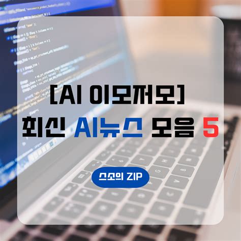 Ai이모저모 최신 Ai뉴스 모음 5