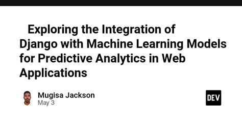 🚀 Exploring The Integration Of Django With Machine Learning Models For