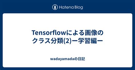 Tensorflowによる画像のクラス分類2ー学習編ー Wadayamadaの日記