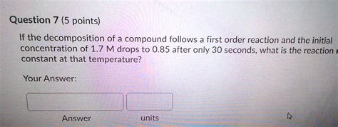 Solved Question 7 5 Points If The Decomposition Of A Compound Follows A First Order Reaction