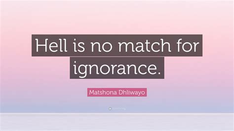 Matshona Dhliwayo Quote Hell Is No Match For Ignorance”