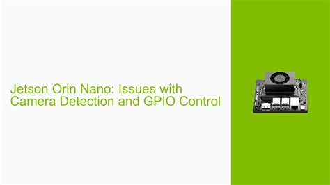 Jetson Orin Nano Issues With Camera Detection And Gpio Control Help