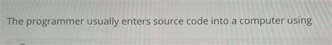 Solved The Programmer Usually Enters Source Code Into A