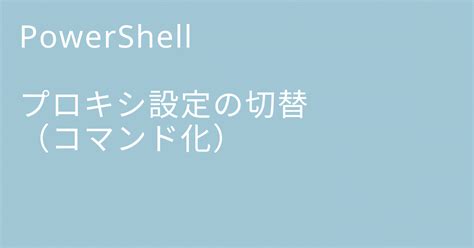Powershell プロキシ設定の切替（コマンド化）｜🐹マリモのごはん🐍