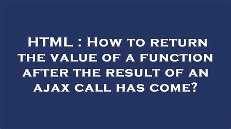 Html How To Return The Value Of A Function After The Result Of An Ajax Call Has Come Youtube