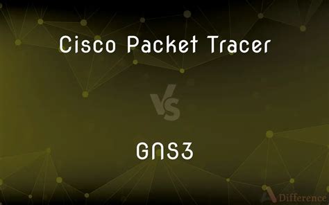 Cisco Packet Tracer Vs Gns3 — Whats The Difference