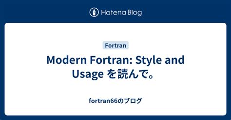 Modern Fortran Style And Usage を読んで。 Fortran66のブログ
