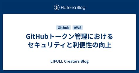 Githubトークン管理におけるセキュリティと利便性の向上 Lifull Creators Blog